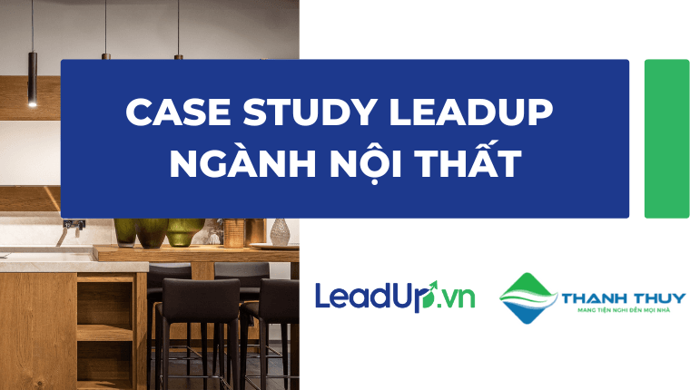 Case Study LeadUp - Marketing Online Ngành Nội Thất
